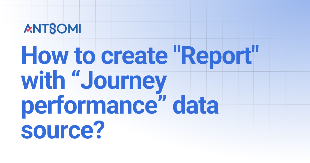 How to create "Report" with “Journey performance” data source? | Antsomi