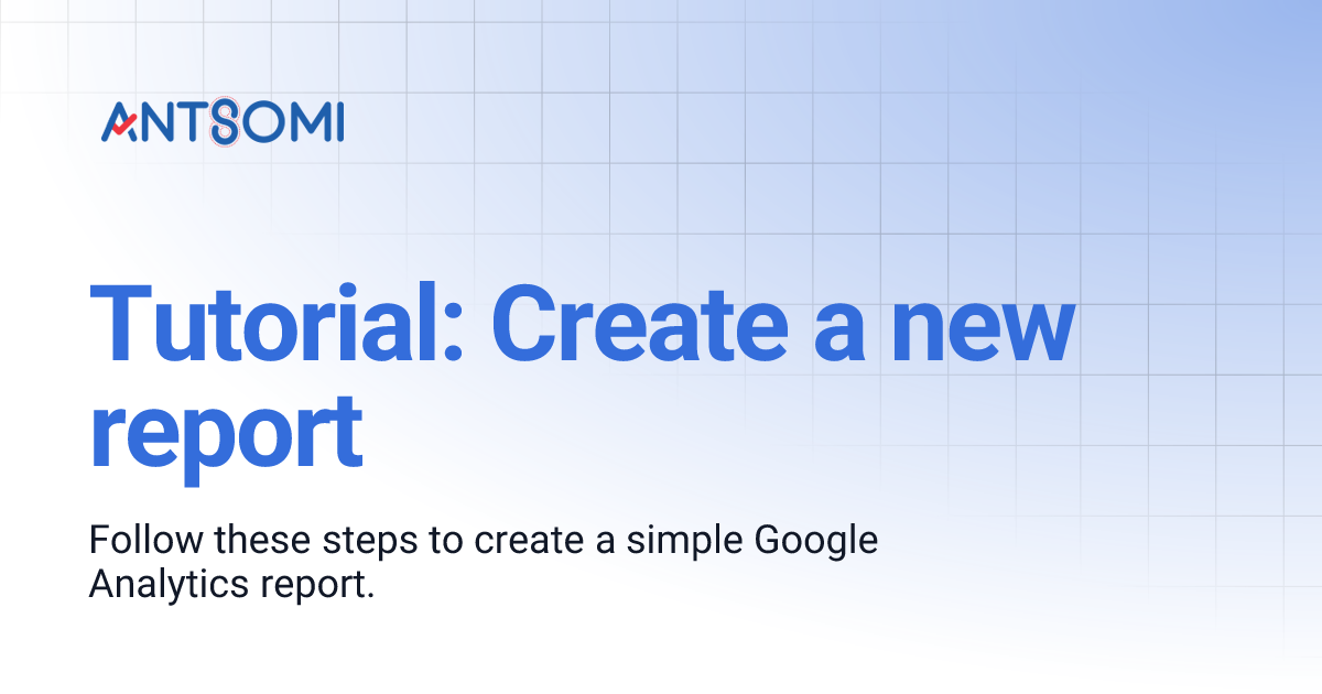 Tutorial: Create a new report | Antsomi