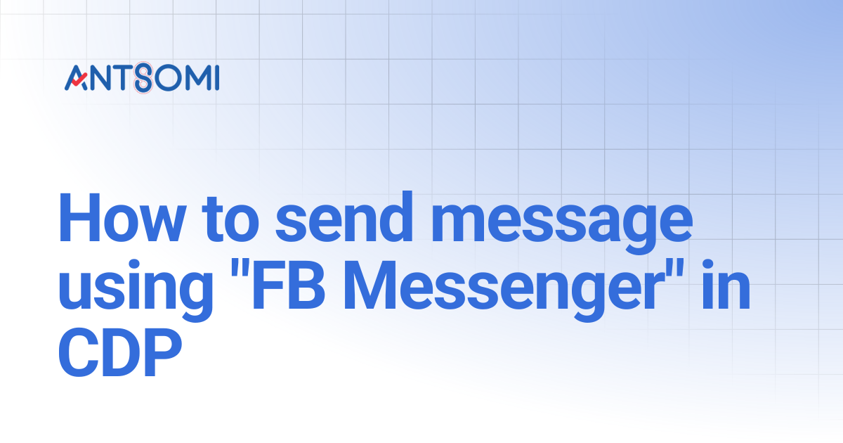 How to send message using "FB Messenger" in CDP | Antsomi
