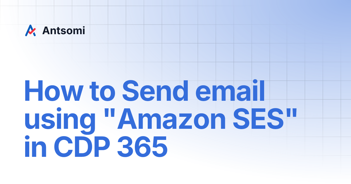 How to Send email using "Amazon SES" in CDP 365 | Antsomi