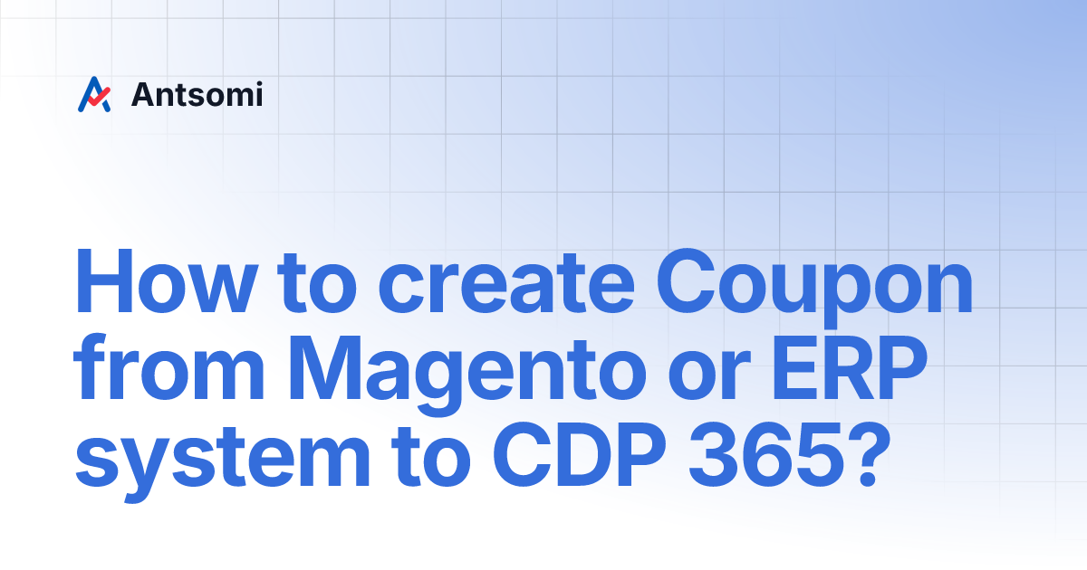 How to create Coupon from Magento or ERP system to CDP 365? | Antsomi