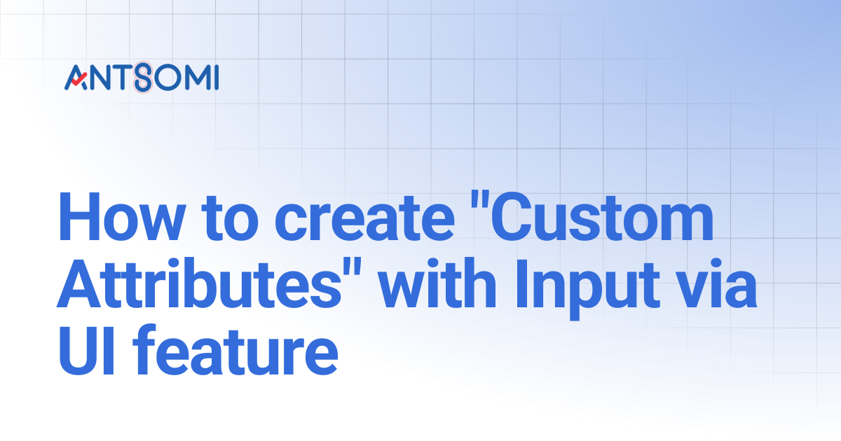 How to create "Custom Attributes" with Input via UI feature | Antsomi