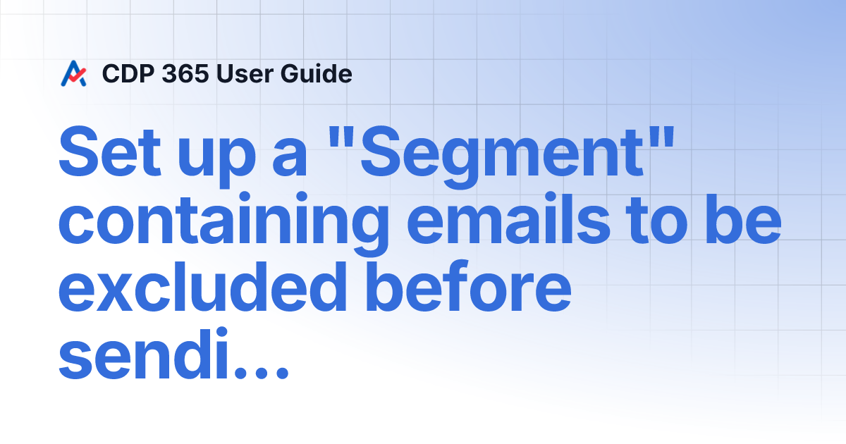 Set up a "Segment" containing emails to be excluded before sending mail | CDP 365 User Guide