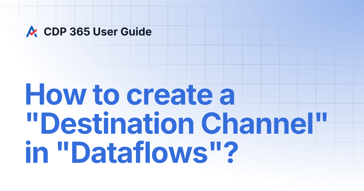 How to create a "Destination Channel" in "Dataflows"? | CDP 365 User Guide