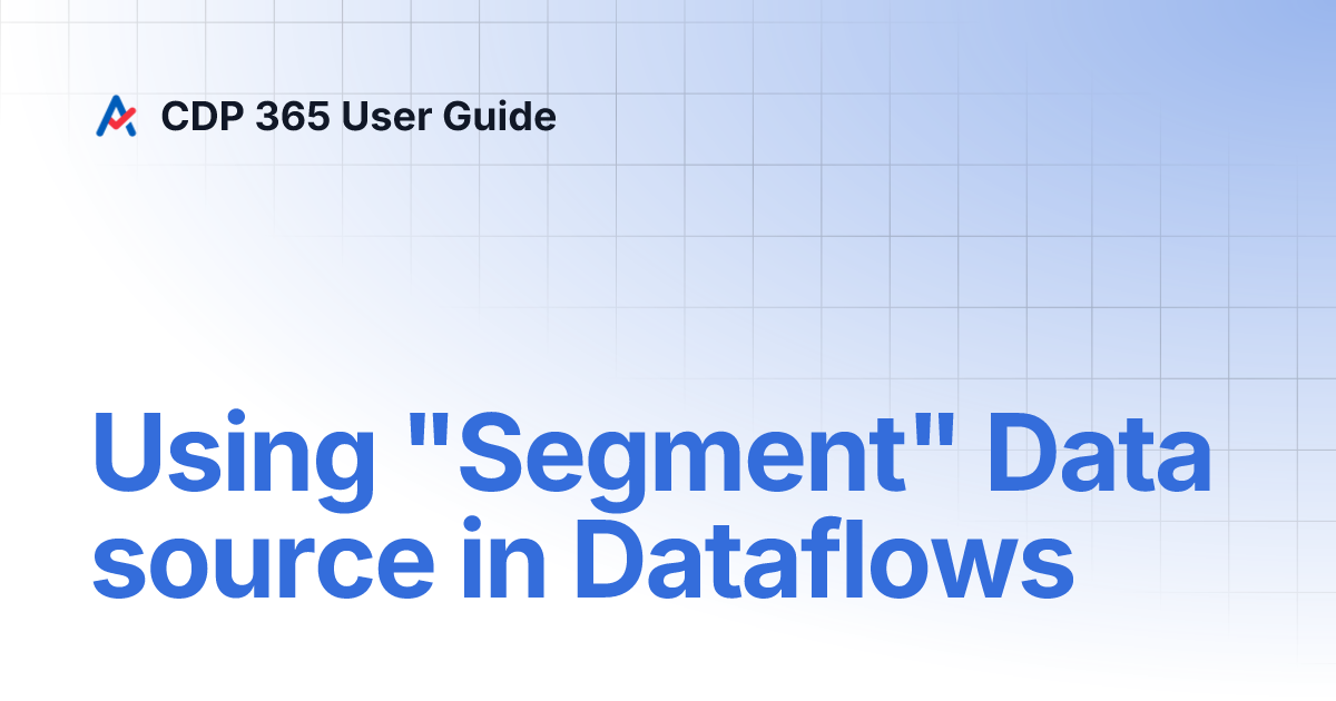 Using Segment Data Source In Dataflows Cdp 365 User Guide